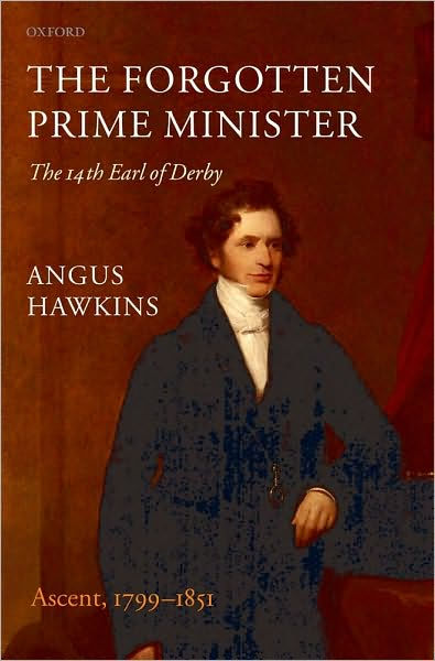 The Forgotten Prime Minister: The 14th Earl of Derby: Volume I: Ascent ...