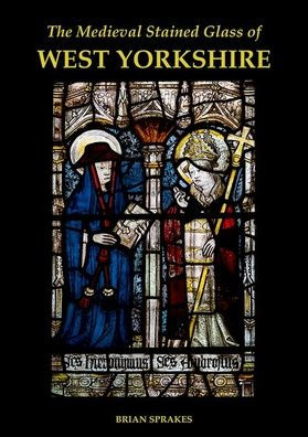 The Medieval Stained Glass of West Yorkshire by Brian Sprakes ...