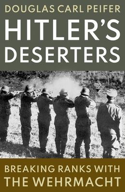 Hitler's Deserters: Breaking Ranks with the Wehrmacht by Douglas Carl ...
