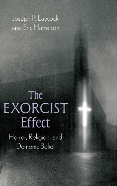 The Exorcist Effect: Horror, Religion, and Demonic Belief by Joseph P ...