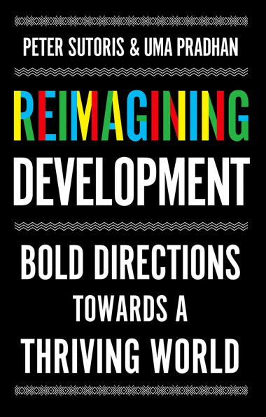 Reimagining Development: Bold Directions Towards a Thriving World by Peter Sutoris, Uma Pradhan ...