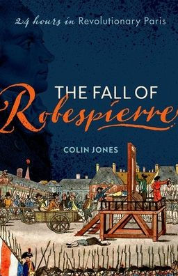 The Fall of Robespierre: 24 Hours in Revolutionary Paris by Colin Jones ...