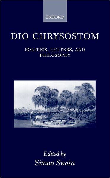 Dio Chrysostom: Politics, Letters, and Philosophy by Simon Swain ...