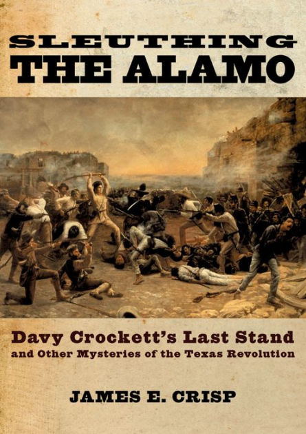 Sleuthing the Alamo: Davy Crockett's Last Stand and Other Mysteries of ...