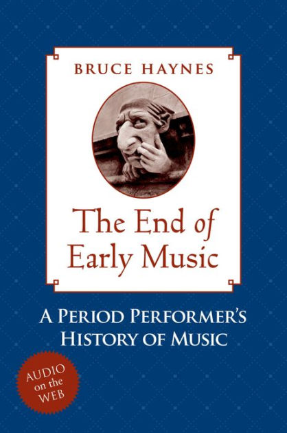 The End of Early Music: A Period Performer's History of Music for the ...