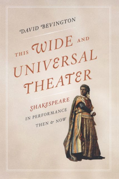 This Wide and Universal Theater: Shakespeare in Performance, Then and ...