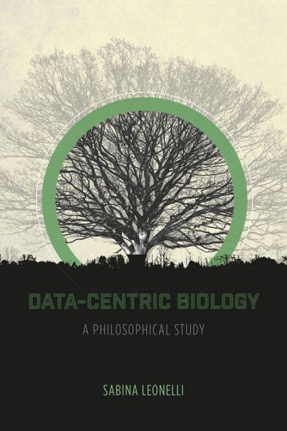 Data-Centric Biology: A Philosophical Study by Sabina Leonelli ...