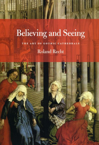 Believing and Seeing: The Art of Gothic Cathedrals by Roland Recht ...