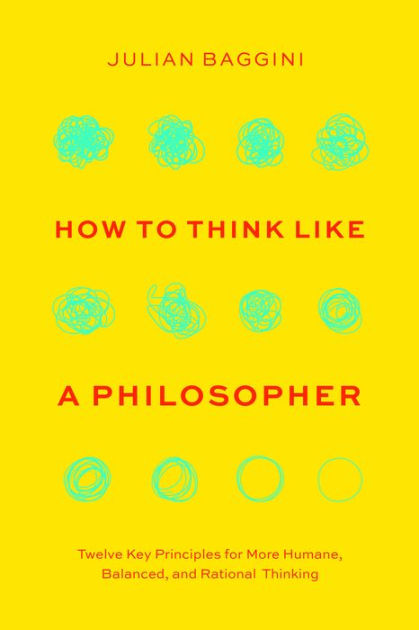 How to Think like a Philosopher: Twelve Key Principles for More Humane ...