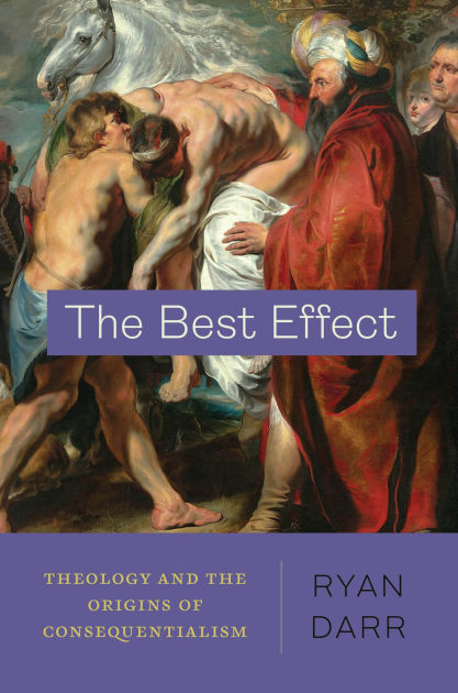 The Best Effect: Theology and the Origins of Consequentialism by Ryan ...