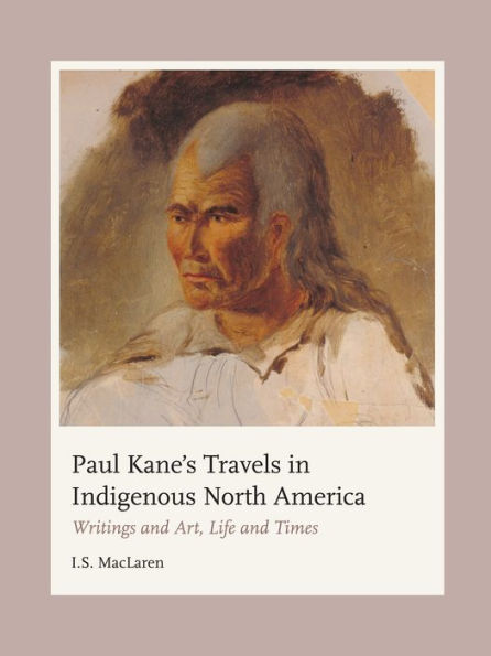 Paul Kane's Travels in Indigenous North America: Writings and Art, Life ...