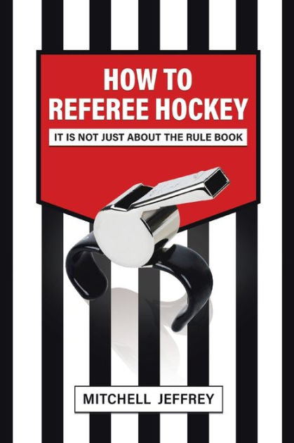How to Referee Hockey: It Is Not Just About the Rule Book by Mitchell ...