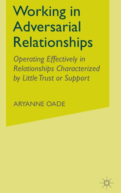Working in Adversarial Relationships: Operating Effectively in ...