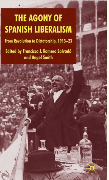 The Agony of Spanish Liberalism: From Revolution to Dictatorship 1913 ...