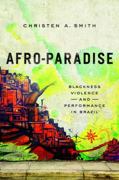 Afro-Paradise: Blackness, Violence, and Performance in Brazil by ...