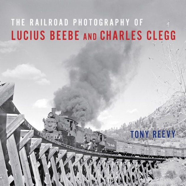 The Railroad Photography of Lucius Beebe and Charles Clegg by Tony ...
