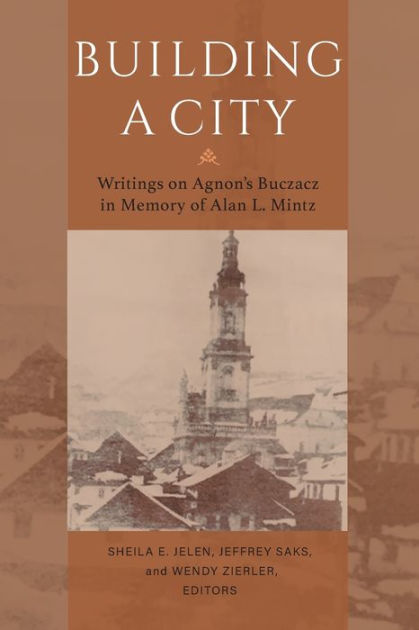 Building a City: Writings on Agnon's Buczacz in Memory of Alan Mintz by ...