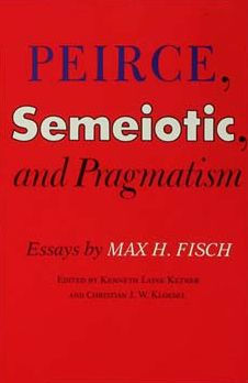 Peirce, Semeiotic and Pragmatism: Essays by Max H. Fisch by Kenneth ...