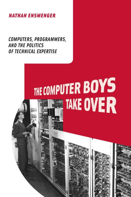 The Computer Boys Take Over: Computers, Programmers, and the Politics ...