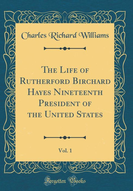 The Life of Rutherford Birchard Hayes Nineteenth President of the ...