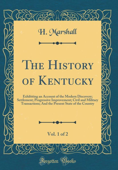 The History of Kentucky, Vol. 1 of 2: Exhibiting an Account of the ...