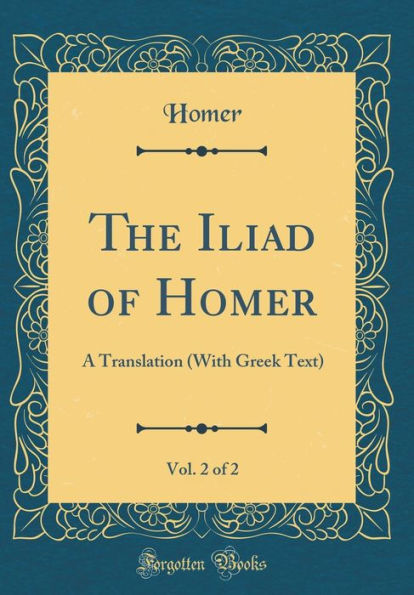 The Iliad of Homer, Vol. 2 of 2: A Translation (with Greek Text ...