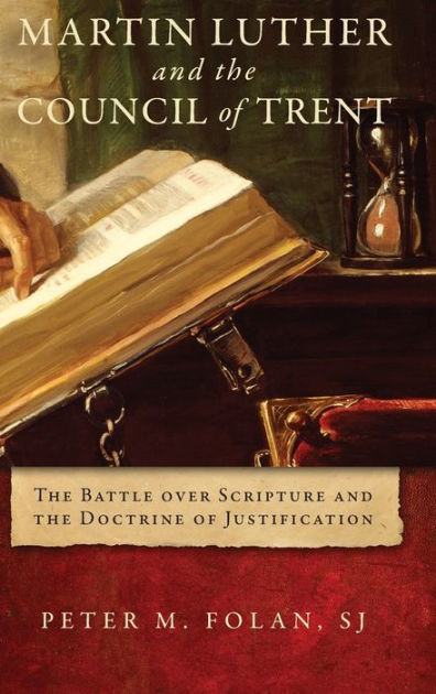 Martin Luther and the Council of Trent: The Battle over Scripture and ...