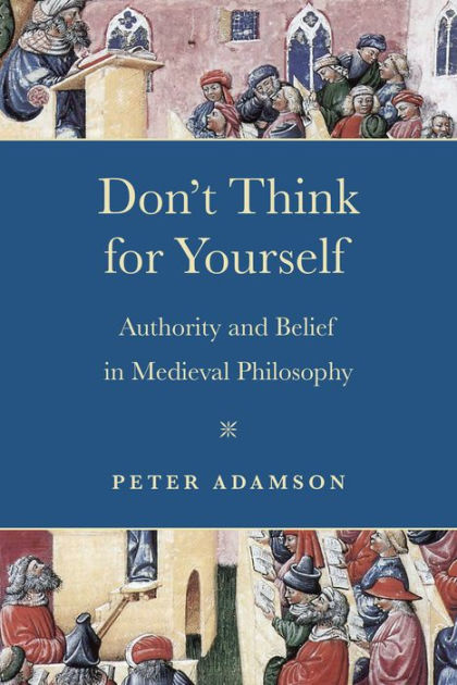 Don't Think for Yourself: Authority and Belief in Medieval Philosophy ...