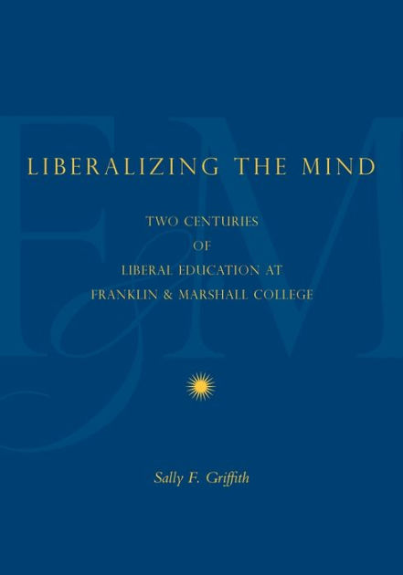 Liberalizing the Mind: Two Centuries of Liberal Education at Franklin ...