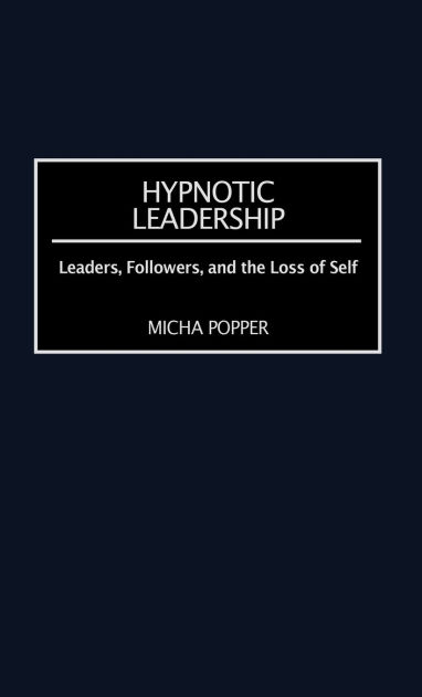 Hypnotic Leadership: Leaders, Followers, and the Loss of Self by Micha ...