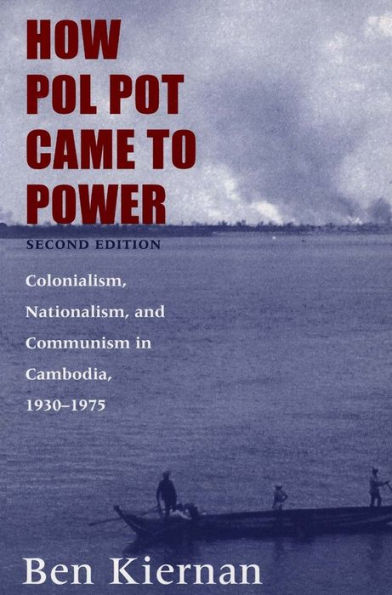 How Pol Pot Came to Power: Colonialism, Nationalism, and Communism in ...