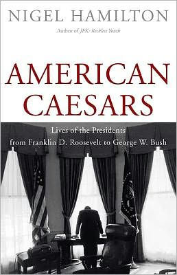 American Caesars: Lives of the Presidents from Franklin D. Roosevelt to ...