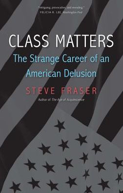 Class Matters: The Strange Career of an American Delusion by Steve ...