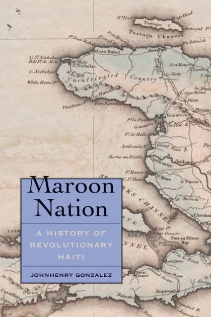 Maroon Nation: A History of Revolutionary Haiti by Johnhenry Gonzalez ...