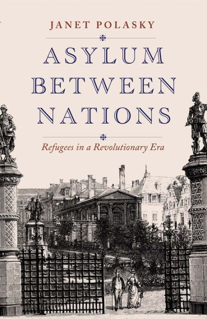 Asylum between Nations: Refugees in a Revolutionary Era by Janet ...