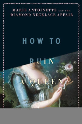 How to Ruin a Queen: Marie Antoinette and the Diamond Necklace Affair ...
