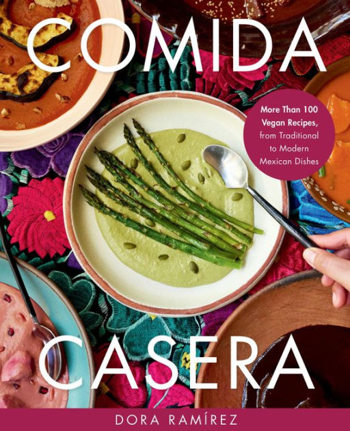 Comida Casera: More Than 100 Vegan Recipes, from Traditional to Modern ...