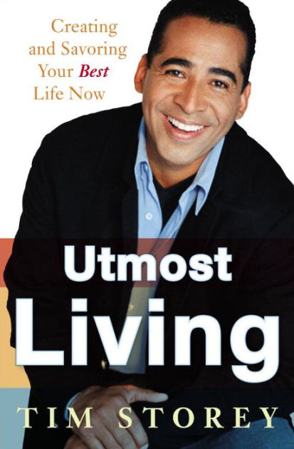 Utmost Living: Creating and Savoring Your Best Life Now by Tim Storey ...