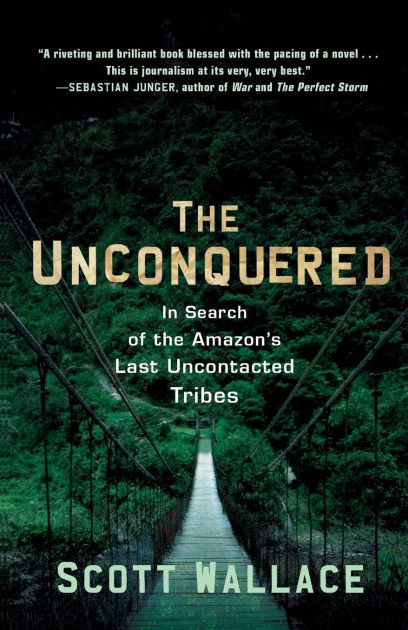 The Unconquered: In Search of the Amazon's Last Uncontacted Tribes by ...