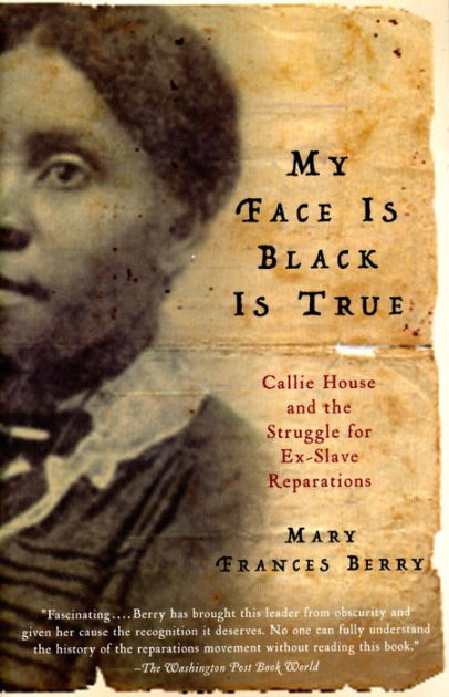 My Face Is Black Is True: Callie House and the Struggle for Ex-Slave ...