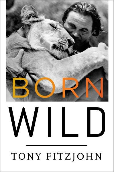 Born Wild: The Extraordinary Story of One Man's Passion for Africa by ...