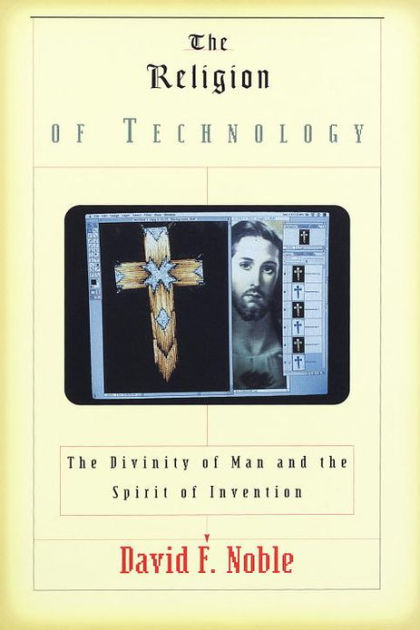 The Religion of Technology: The Divinity of Man and the Spirit of ...