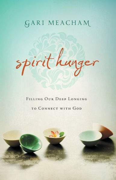 Spirit Hunger: Filling Our Deep Longing to Connect with God by Gari ...