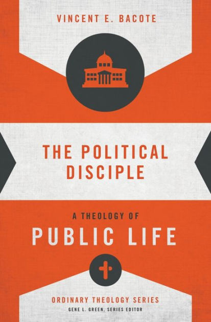 The Political Disciple: A Theology of Public Life by Vincent E. Bacote ...