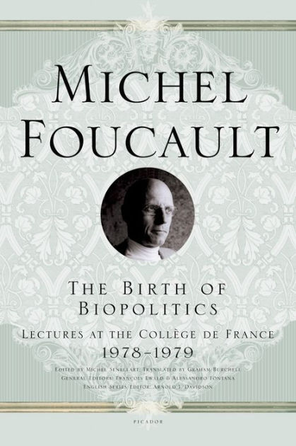 The Birth of Biopolitics: Lectures at the Collège de France, 1978--1979 ...