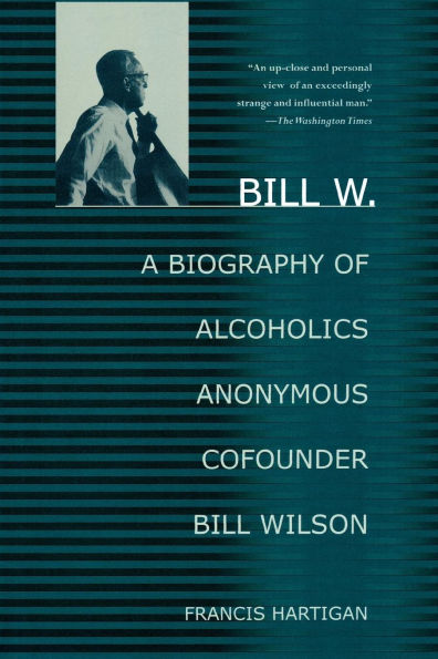 Bill W.: A Biography of Alcoholics Anonymous Cofounder Bill Wilson by ...