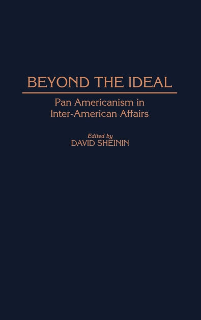 Beyond the Ideal: Pan Americanism in Inter-American Affairs by David ...