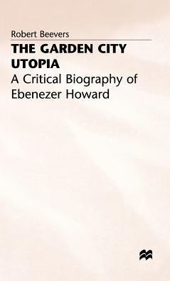 The Garden City Utopia: A Critical Biography of Ebenezer Howard by ...