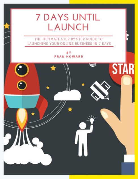 7 Days Until Launch: The Ultimate Step By Step Guide to Launching Your ...