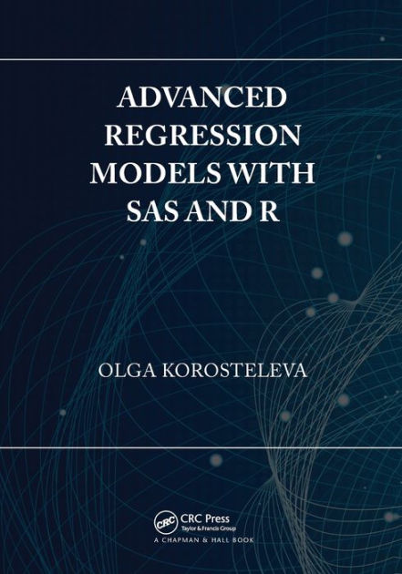 Advanced Regression Models with SAS and R by Olga Korosteleva ...